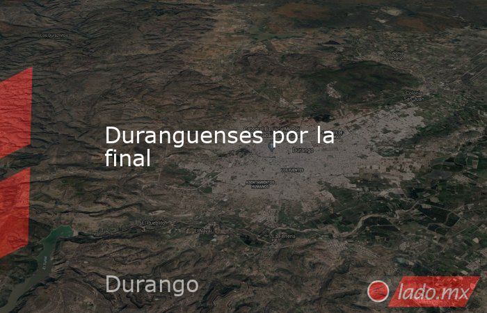 Duranguenses por la final - Lado.mx