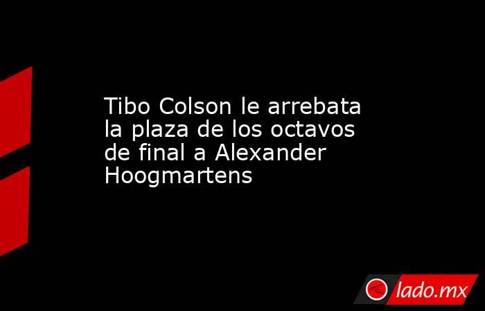 Tibo Colson le arrebata la plaza de los octavos de final a Alexander ...
