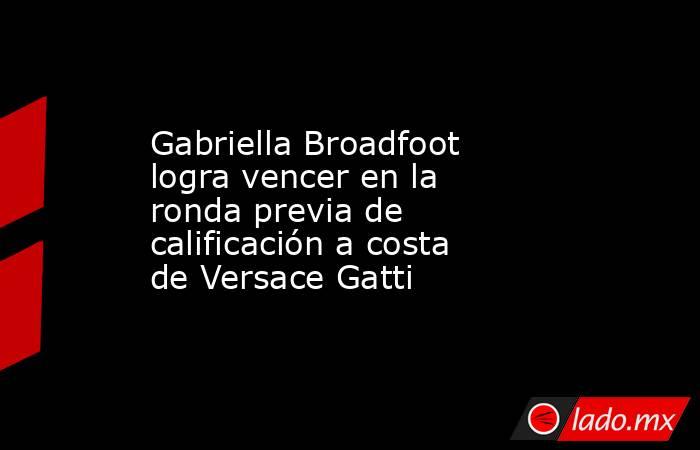 Gabriella Broadfoot logra vencer en la ronda previa de calificación a ...