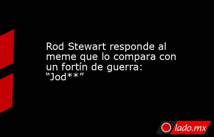 Rod Stewart responde al meme que lo compara con un fortín de guerra ...