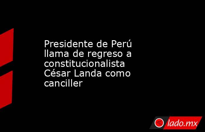 Presidente de Perú llama de regreso a constitucionalista César Landa ...