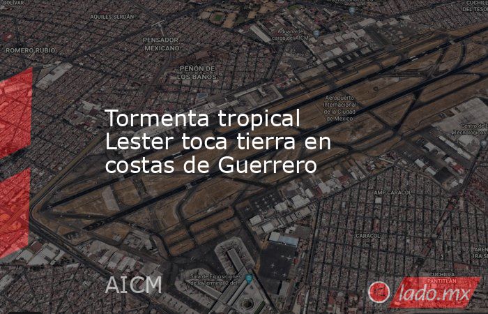 Tormenta tropical Lester toca tierra en costas de Guerrero - Lado.mx