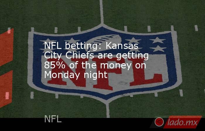NFL betting: Kansas City Chiefs are getting 85% of the money on Monday ...