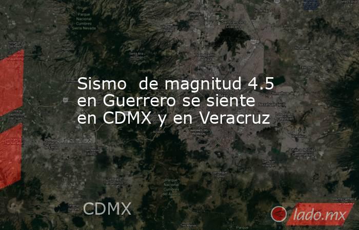 Sismo De Magnitud 4 5 En Guerrero Se Siente En Cdmx Y En Veracruz Lado Mx