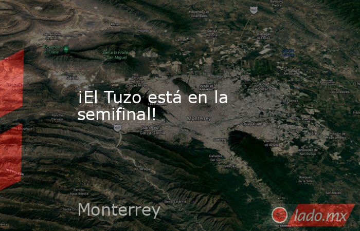 ¡El Tuzo está en la semifinal! - Lado.mx