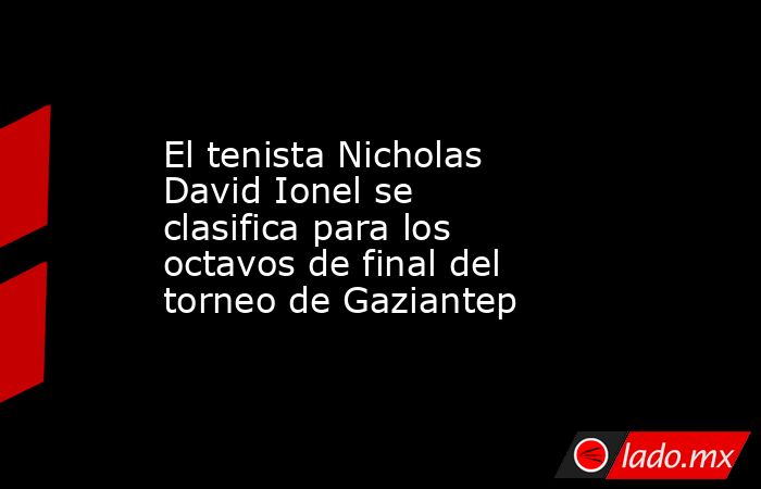 El tenista Nicholas David Ionel se clasifica para los octavos de final ...
