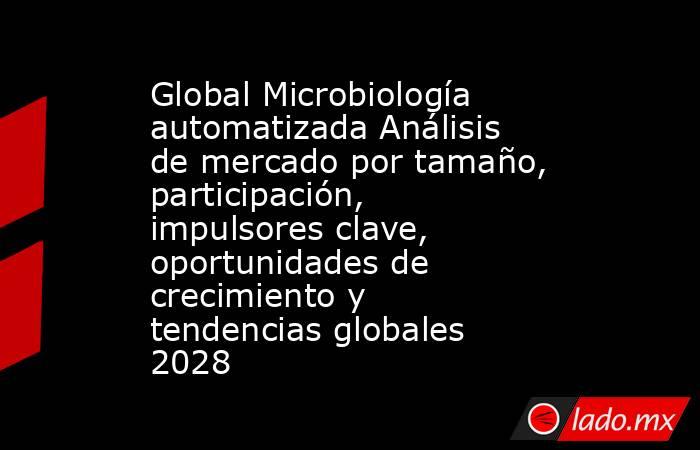 Global Microbiología automatizada Análisis de mercado por tamaño, participación, impulsores ...