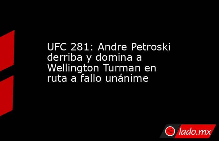 UFC 281: Andre Petroski derriba y domina a Wellington Turman en ruta a ...