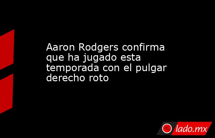 Aaron Rodgers confirma que ha jugado esta temporada con el pulgar ...