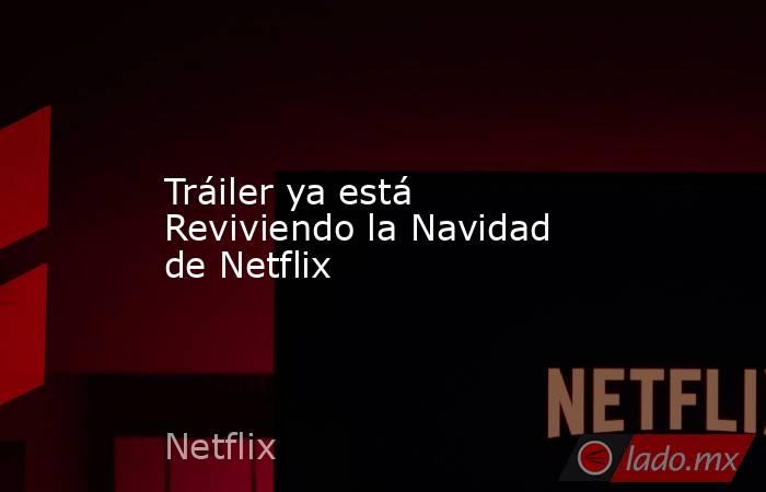 Tráiler ya está Reviviendo la Navidad de Netflix - Lado.mx