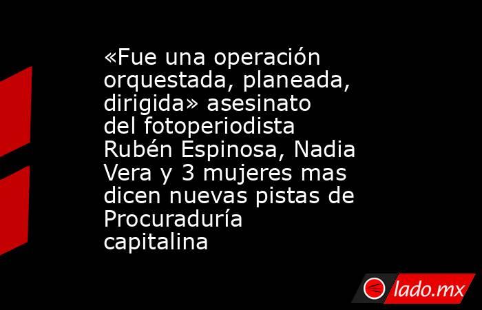 «Fue una operación orquestada, planeada, dirigida» asesinato del ...