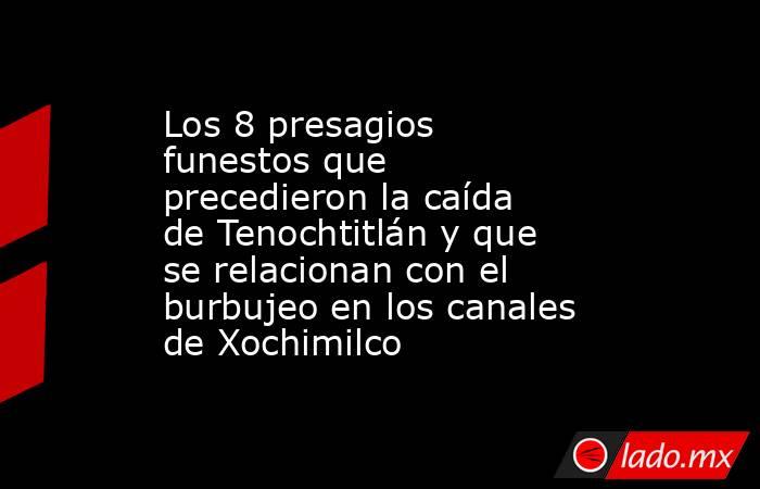 Los 8 Presagios Funestos Que Precedieron La Caída De Tenochtitlán Y Que