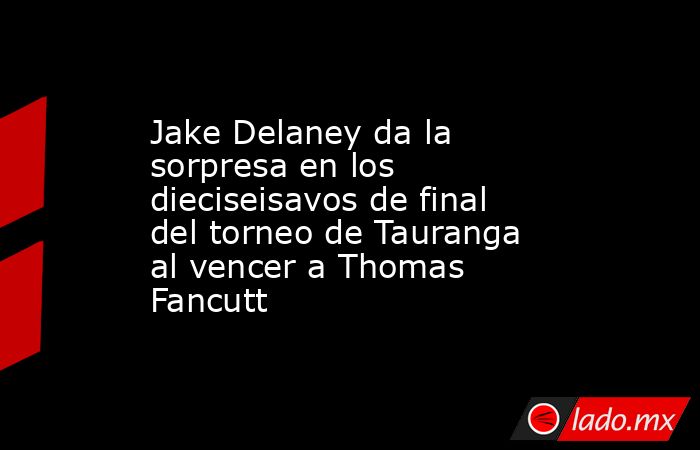 Jake Delaney da la sorpresa en los dieciseisavos de final del torneo de ...