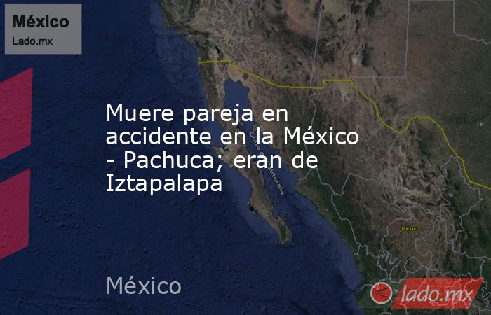 Muere pareja en accidente en la México - Pachuca; eran de Iztapalapa ...