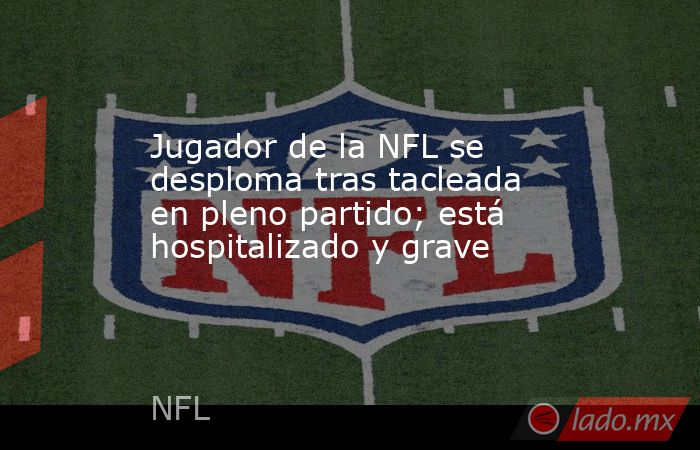 Jugador de la NFL se desploma tras tacleada en pleno partido; está ...