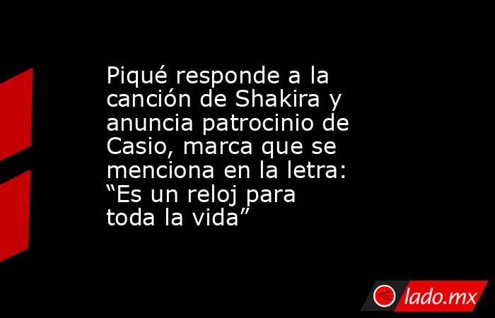 Piqué responde a la canción de Shakira y anuncia patrocinio de Casio, marca que se menciona en ...