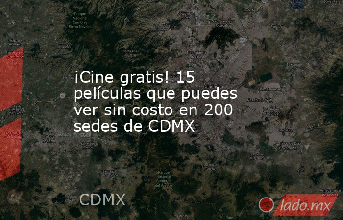 ¡Cine gratis! 15 películas que puedes ver sin costo en 200 sedes de CDMX - Lado.mx