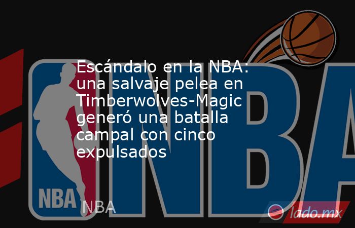 Escándalo en la NBA: una salvaje pelea en Timberwolves-Magic generó una ...