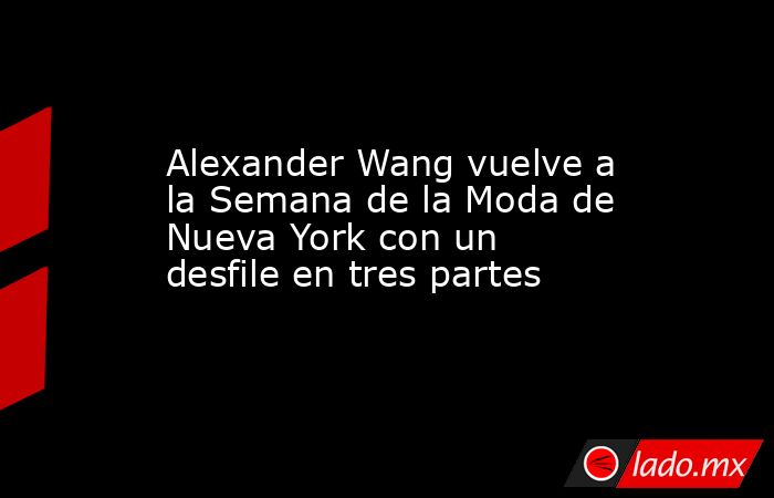 Alexander Wang vuelve a la Semana de la Moda de Nueva York con un ...