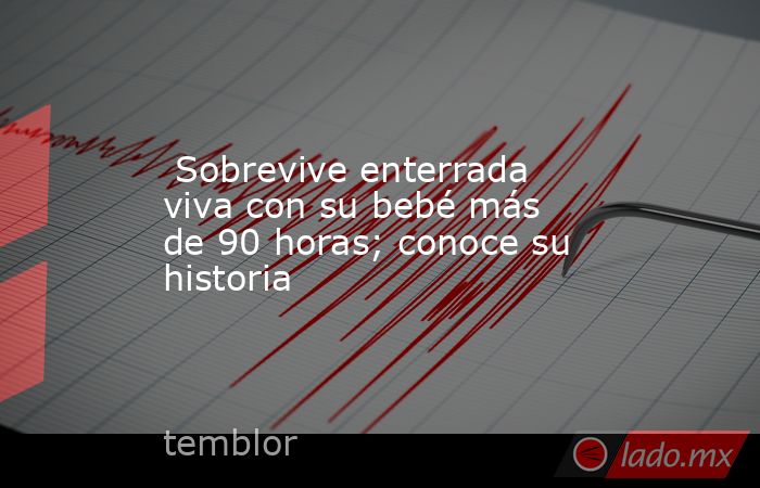 Sobrevive enterrada viva con su bebé más de 90 horas; conoce su ...