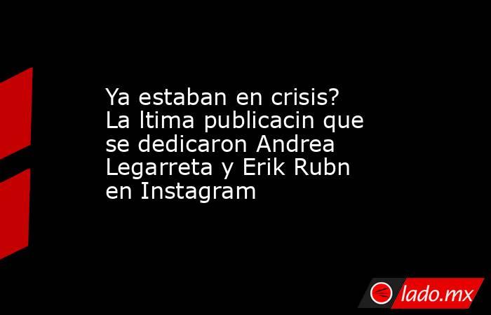 Ya estaban en crisis? La ltima publicacin que se dedicaron Andrea Legarreta y Erik Rubn en ...