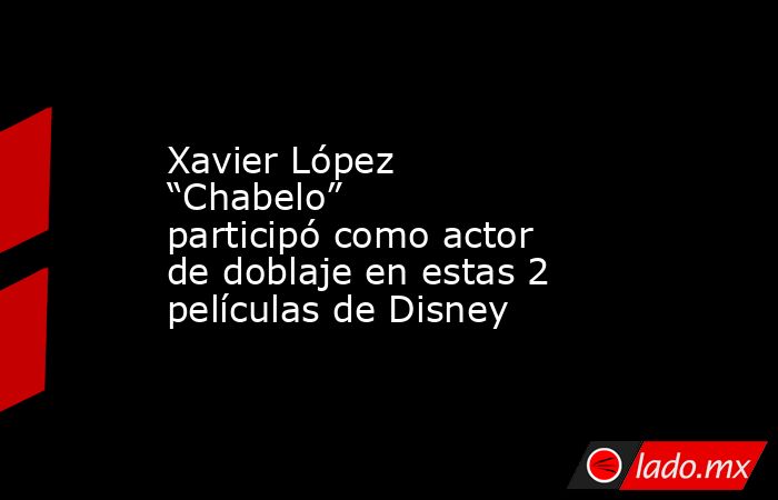 Xavier López “Chabelo” participó como actor de doblaje en estas 2 ...
