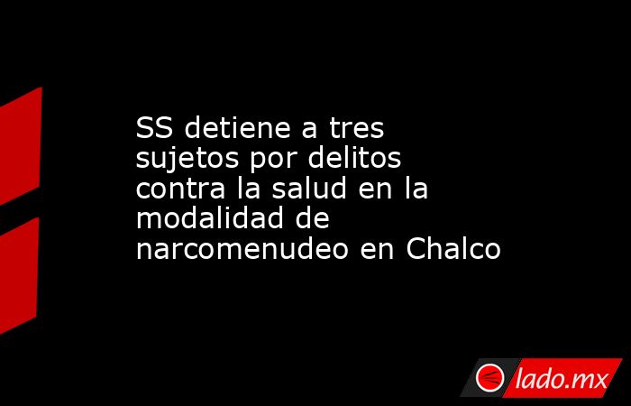 Ss Detiene A Tres Sujetos Por Delitos Contra La Salud En La Modalidad