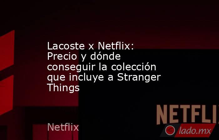 Lacoste x Netflix: Precio y dónde conseguir la colección que incluye a ...