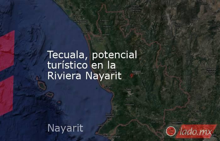 Tecuala, potencial turístico en la Riviera Nayarit - Lado.mx