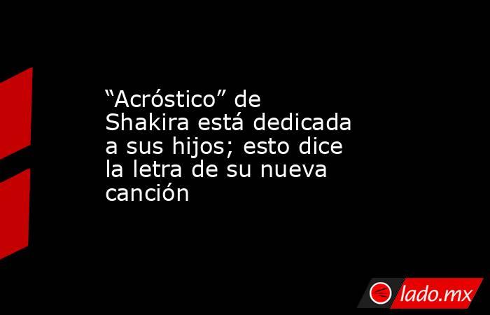 “Acróstico” de Shakira está dedicada a sus hijos; esto dice la letra de su nueva canción - Lado.mx