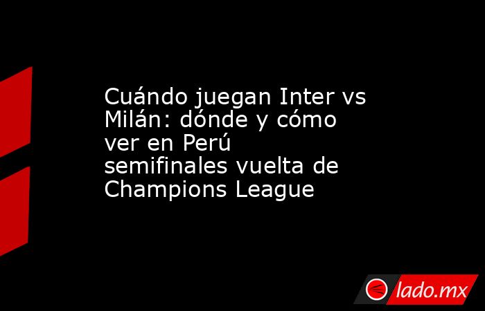 Cuándo juegan Inter vs Milán: dónde y cómo ver en Perú semifinales ...