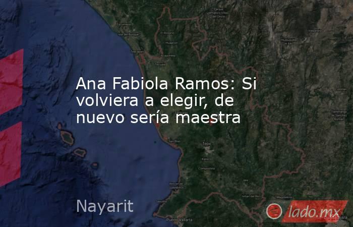 Ana Fabiola Ramos: Si volviera a elegir, de nuevo sería maestra - Lado.mx