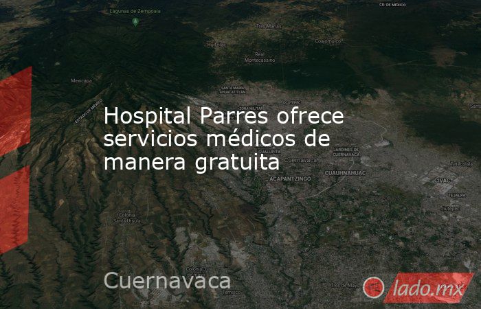 Hospital Parres ofrece servicios médicos de manera gratuita - Lado.mx