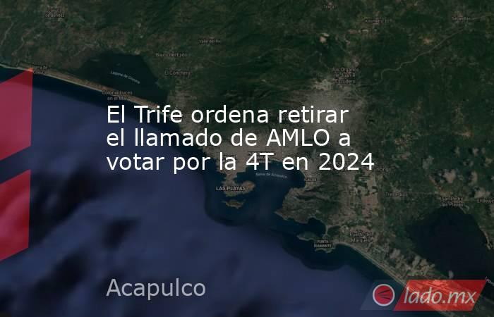 El Trife ordena retirar el llamado de AMLO a votar por la 4T en 2024 ...