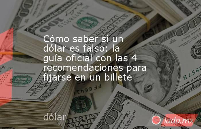 Cómo saber si un dólar es falso: la guía oficial con las 4 ...