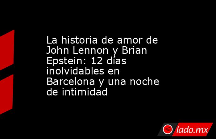 La historia de amor de John Lennon y Brian Epstein: 12 días ...