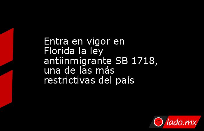 Entra en vigor en Florida la ley antiinmigrante SB 1718, una de las más ...