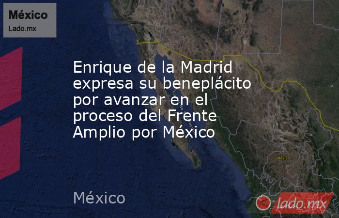 Enrique de la Madrid expresa su beneplácito por avanzar en el proceso ...