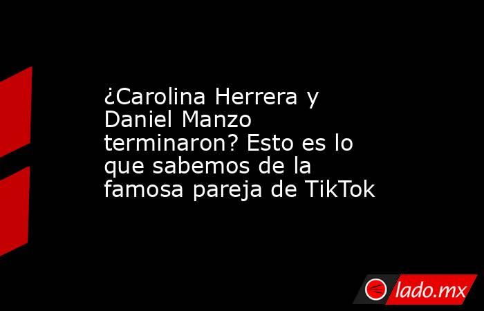 ¿Carolina Herrera y Daniel Manzo terminaron? Esto es lo que sabemos de ...