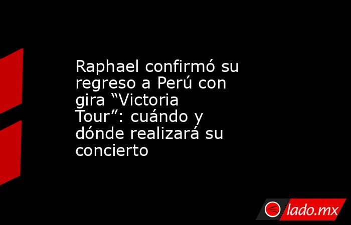 Raphael confirmó su regreso a Perú con gira “Victoria Tour”: cuándo y ...