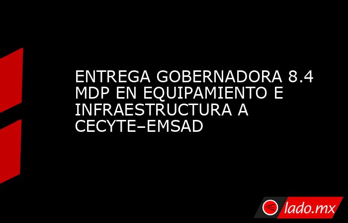 ENTREGA GOBERNADORA 8.4 MDP EN EQUIPAMIENTO E INFRAESTRUCTURA A CECYTE ...