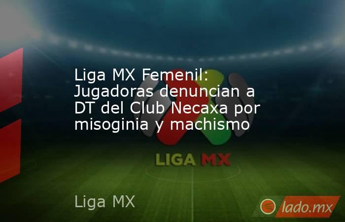 Liga Mx Femenil Jugadoras Denuncian A Dt Del Club Necaxa Por Misoginia