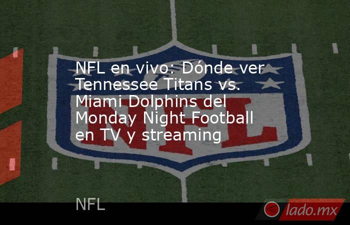 NFL en vivo: Dónde ver Tennessee Titans vs. Miami Dolphins del Monday ...