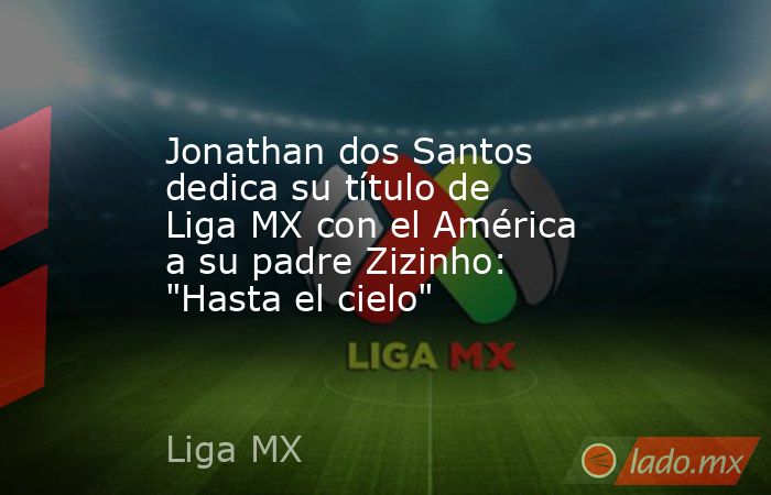 Jonathan dos Santos dedica su título de Liga MX con el América a su ...