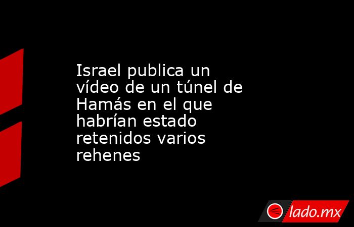 Israel publica un vídeo de un túnel de Hamás en el que habrían estado ...