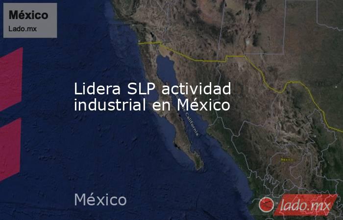 Lidera Slp Actividad Industrial En México Lado Mx