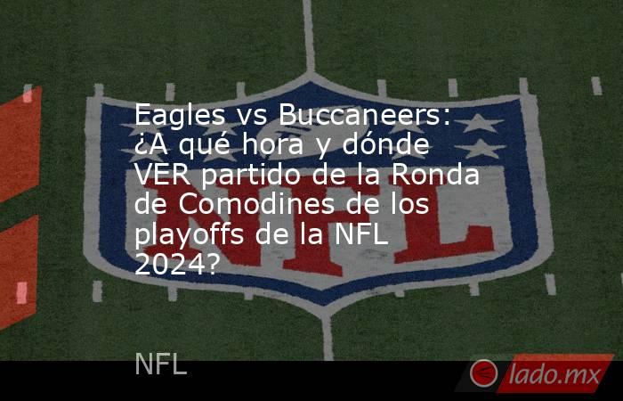 Eagles Vs Buccaneers ¿a Qué Hora Y Dónde Ver Partido De La Ronda De