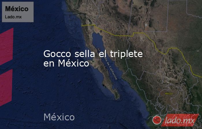 Gocco sella el triplete en México - Lado.mx