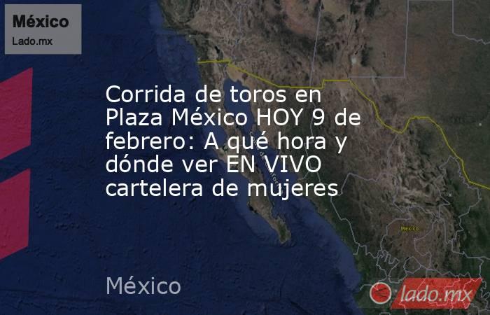 Corrida de toros en Plaza México HOY 9 de febrero: A qué hora y dónde ...