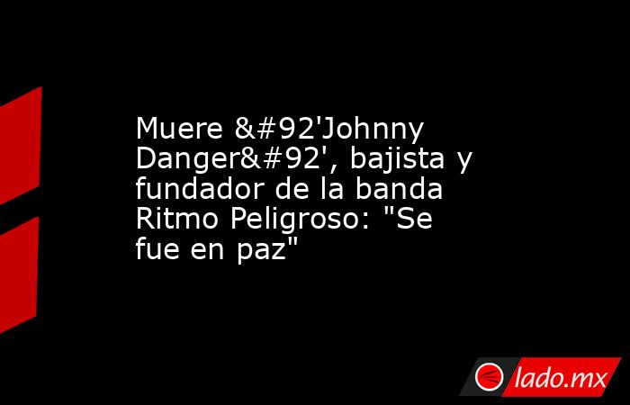 Muere \'Johnny Danger\', bajista y fundador de la banda Ritmo Peligroso ...